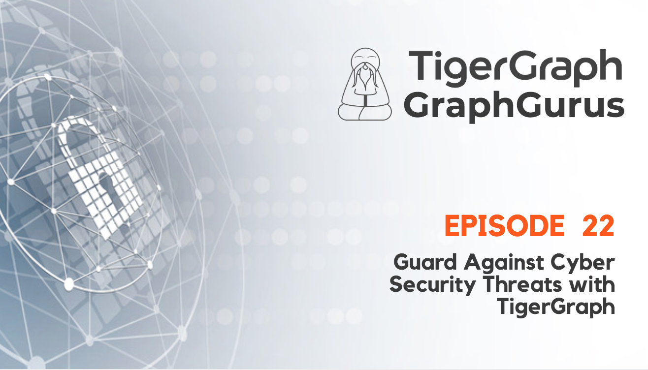 Graph Gurus Episode 22: Guard Against Cyber Security Threats with TigerGraph